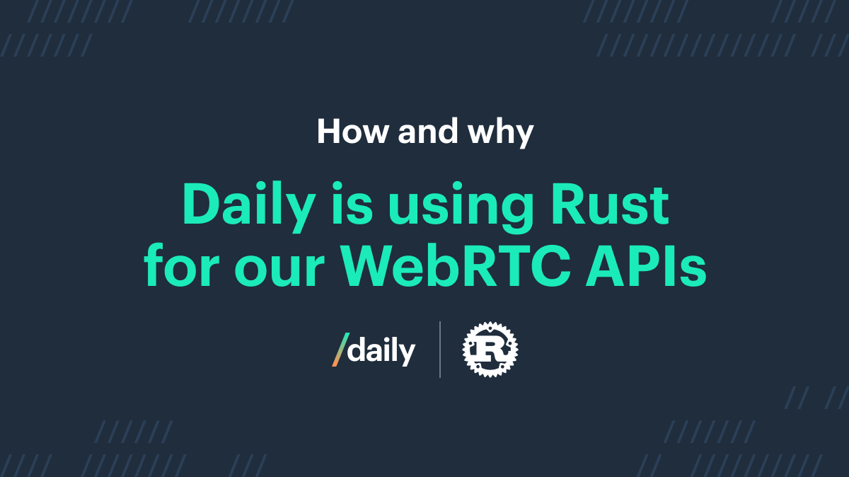 How and why Daily is using Rust for our WebRTC API platform